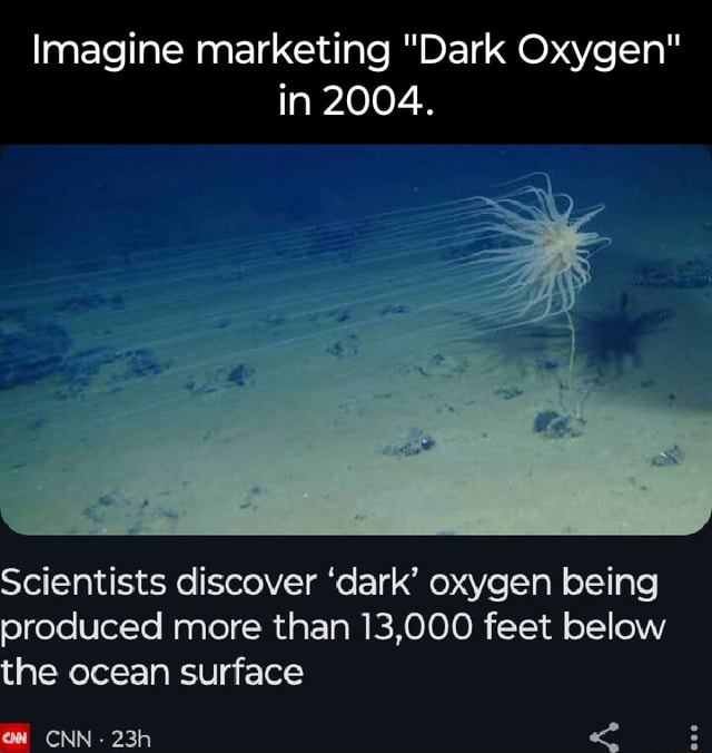 Imagine marketing "Dark Oxygen" in 2004. Scientists discover 'dark ...