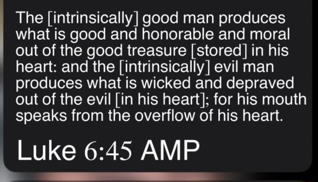 The [intrinsically] good man produces what is good and honorable and ...