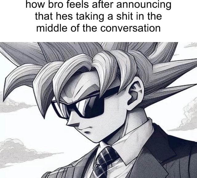 How bro feels after announcing that hes taking a shit in the middle of ...