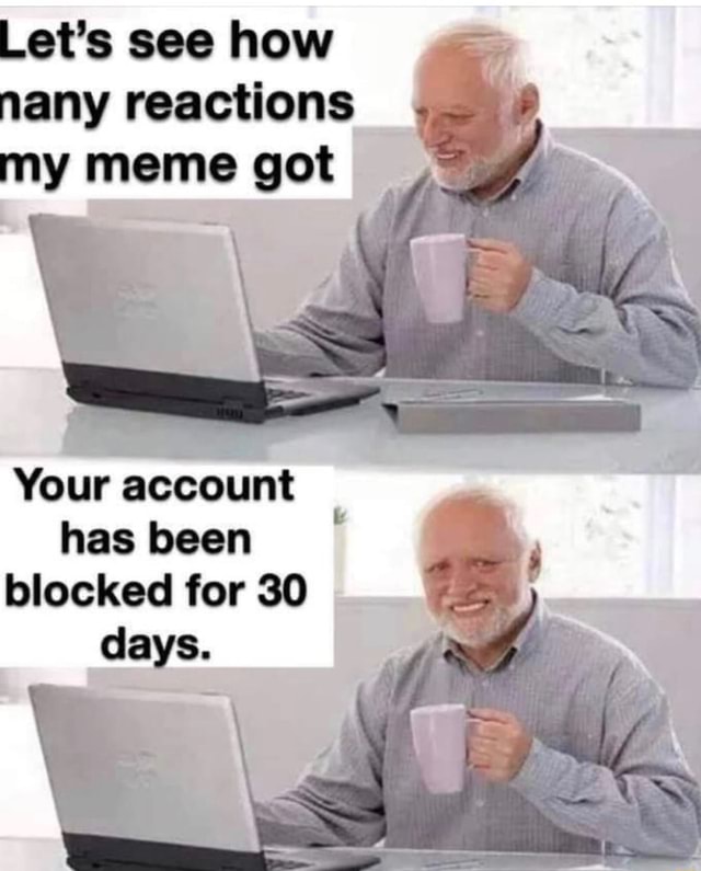 Let's see how any reactions my meme got Your account has been blocked ...