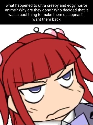 What happened to ultra creepy and edgy horror anime? Why are they gone ...