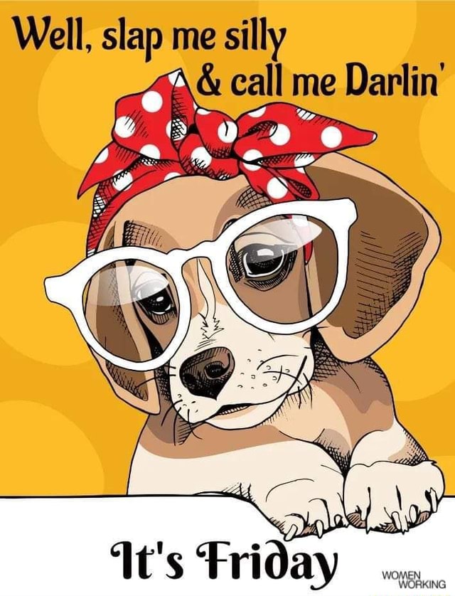 Well, slap me silly call me Darlin' It's Friday - iFunny