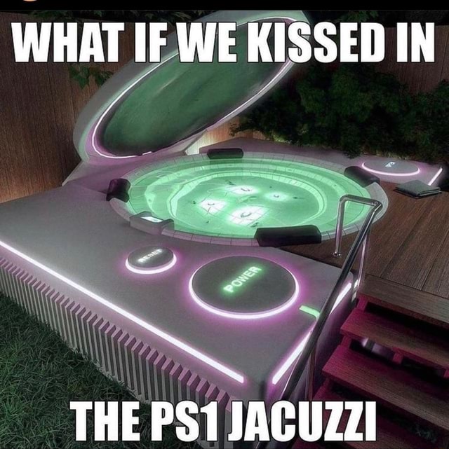 WHAT IF WE KISSED IN THE JACUZZI - iFunny