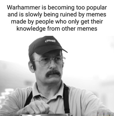 Warhammer is becoming too popular and is slowly being ruined by memes ...