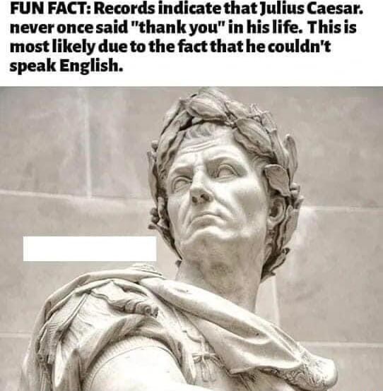 FUN FACT: Records indicate that Julius Caesar. never once said "thank ...