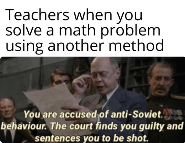 Teachers when you solve a math problem using another method You are ...