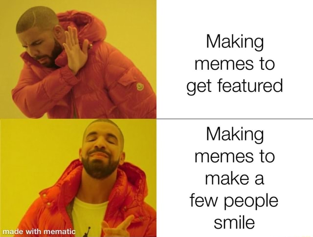 This is for the 3-4 people I make smile! - Making memes to get featured ...