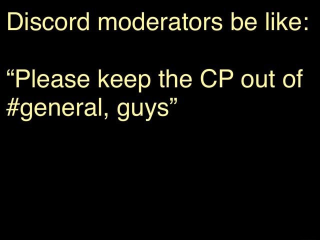 Discord moderators be like: "Please keep the CP out of #general, guys ...
