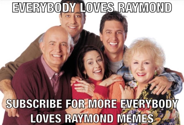 EVERVBODY SUBSCRIBE FOR MORE EVERYBODY LOVES RAYMOND MEMES - iFunny