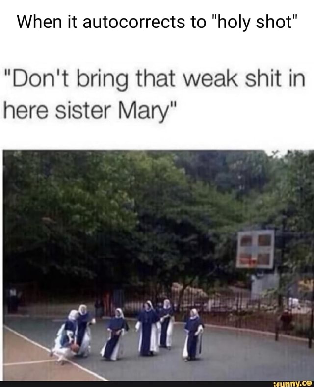 When it autocorrects to "holy shot" "Don't bring that weak shit in here ...