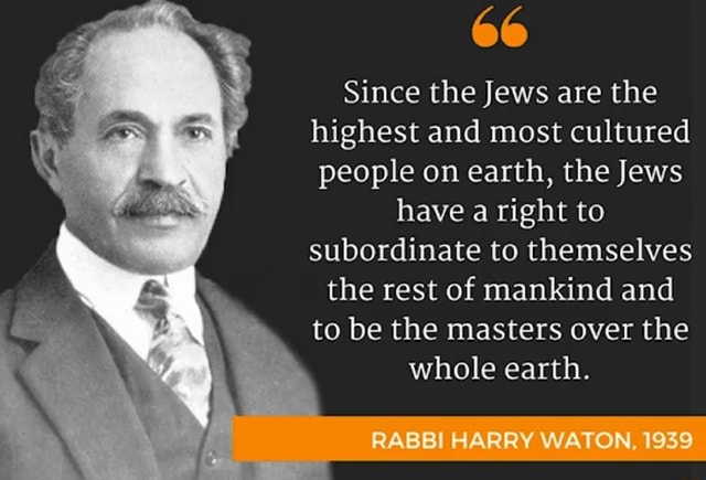 66 Since the Jews are the highest and most cultured people on earth ...