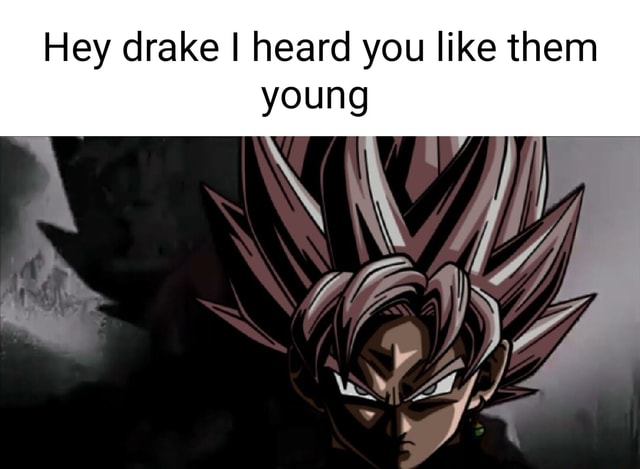 Hey drake I heard you like them young - iFunny