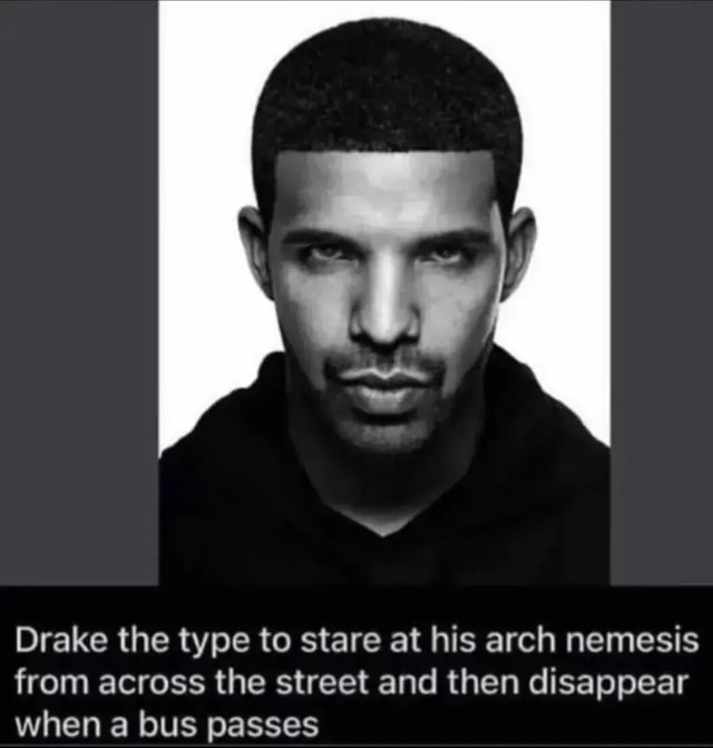Drake the type to stare at his arch nemesis from across the street and ...