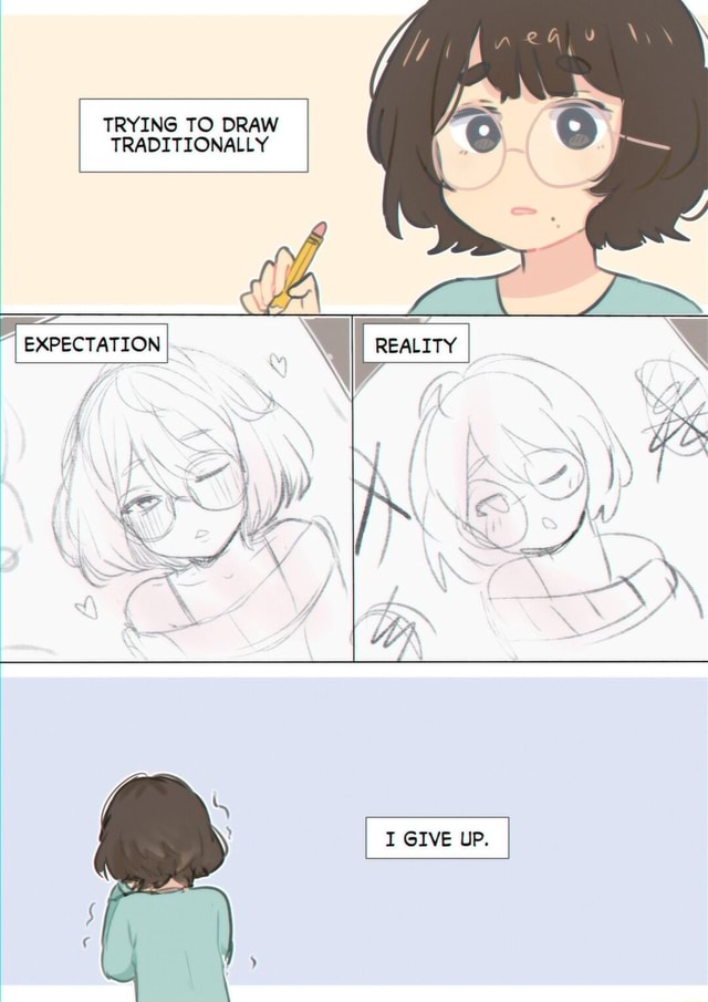 TRYING TO DRAW TRADITIONALLY EXPECTATION REALITY I GIVE UP. - iFunny