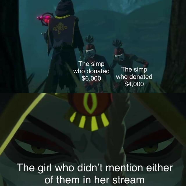 The simp who donated The simp $6,000 who donated The girl who didn't ...