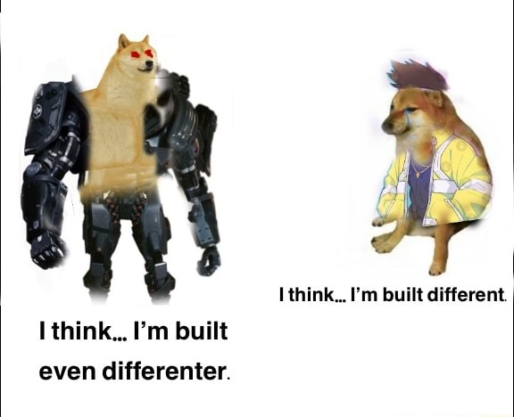 I think... I'm built even differenter. I think. I'm built different ...