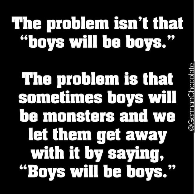 The problem isn't that "boys will be boys." The problem is that ...