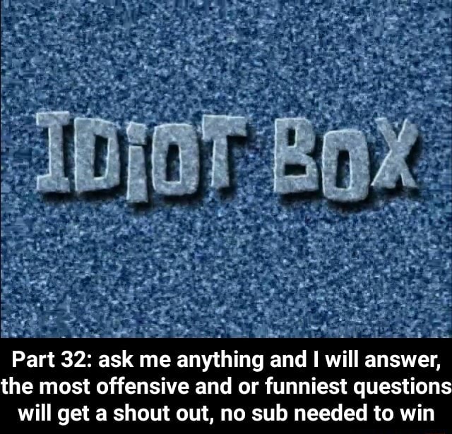 The most offensive and or funniest questions will get a shout out, no ...