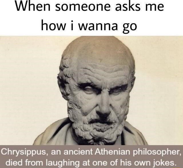 When someone asks me how i wanna go Chrysippus, an ancient Athenian ...