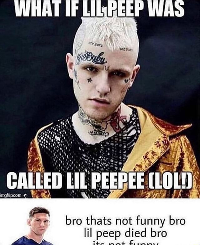 WHAT IF lll PEEP WAS bro thats not funny bro - iFunny