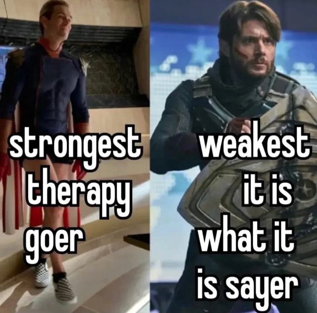 Strongest weakest therapy it is goer what it IS Sayer - iFunny