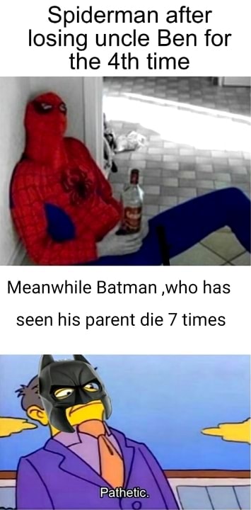Spiderman after losing uncle Ben for the 4th time Meanwhile Batman ,who ...