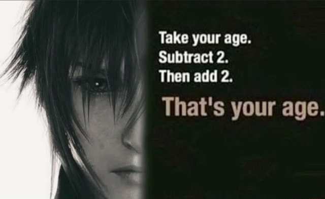 Take your age. Subtract 2. Then add 2. That's your age. - iFunny