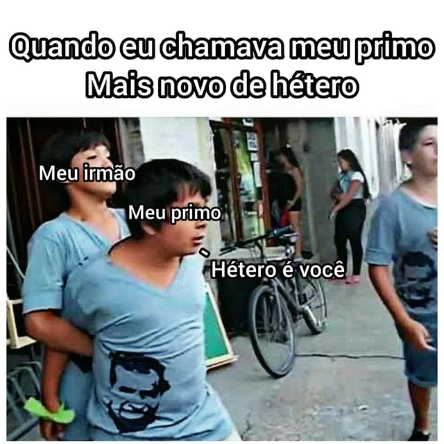 Quando Eu Meu Primo Mais Meu Irmão Meu Primo Hétero é Você