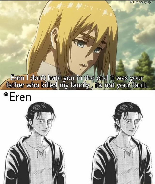Eren don't hate you in the end it was your father who killed my family ...
