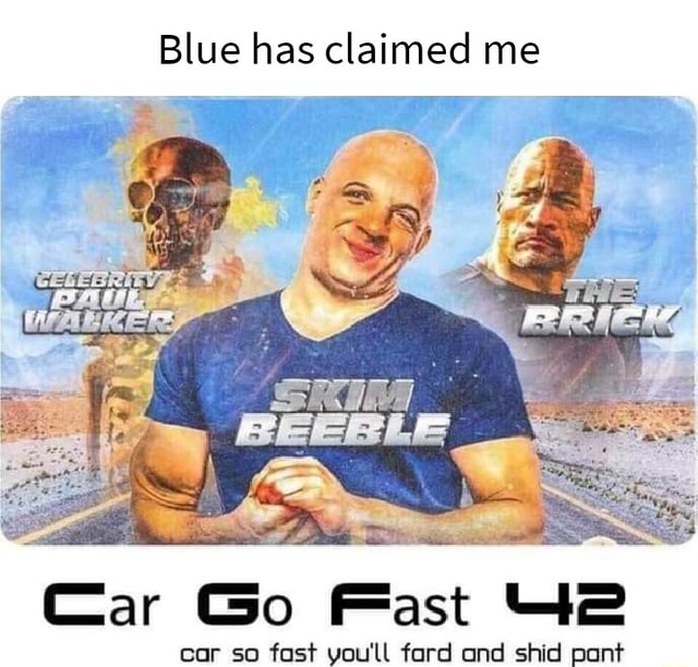 Blue has claimed me Car Go Fast cor so fast you'll fard and shid pant ...