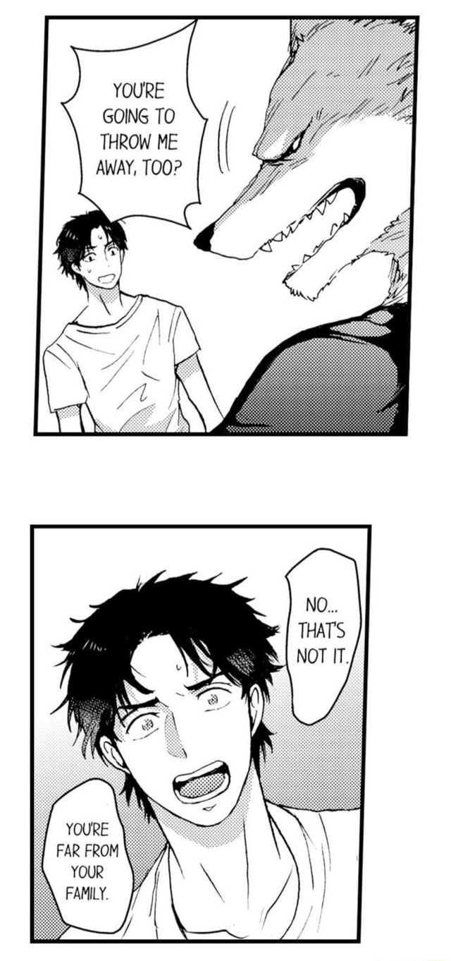 YOURE GOING TO THROW ME AWAY, TOO? NO... THATS NOT FAR FROM YOUR FAMILY ...