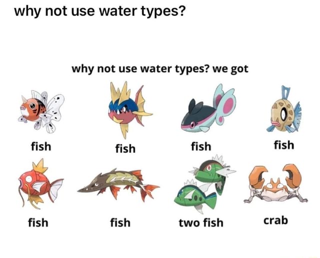 Why not use water types? why not use water types? we got fish two fish ...