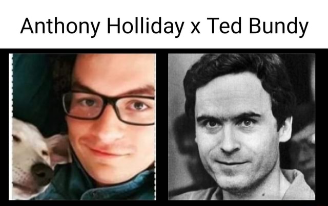 Anthony Holliday x Ted Bundy - iFunny