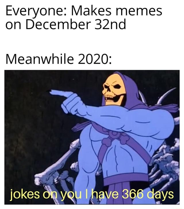 Everyone: Makes memes on December 32nd Meanwhile 2020: jokes have 366 ...