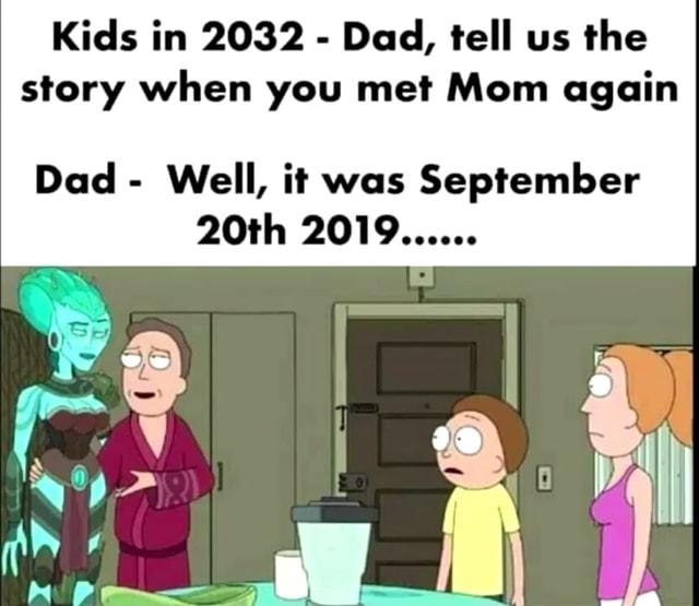 Kids in 2032 - Dad, tell us the story when you met Mom again Dad - Well ...