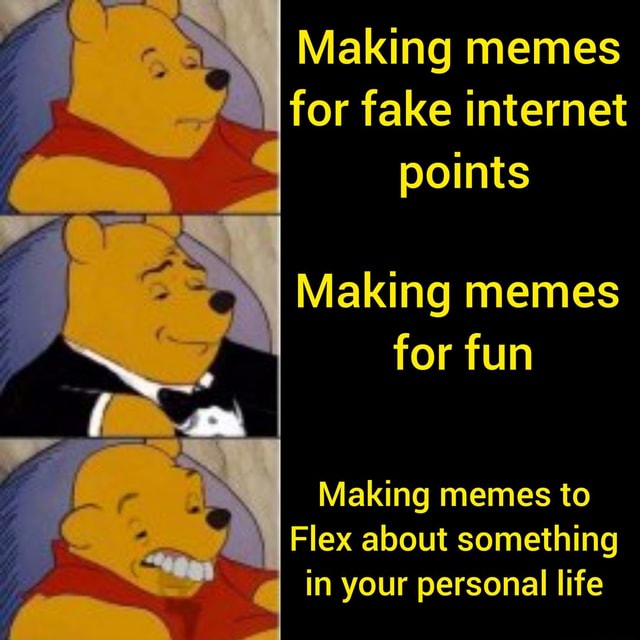 Making memes for fake internet points Making memes for fun Making memes ...