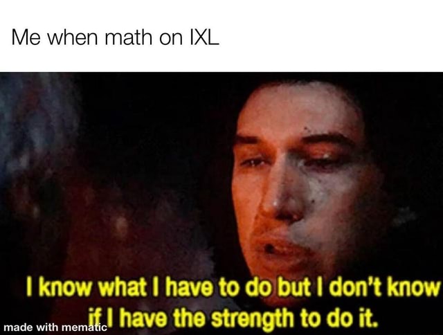 Me when math on IXL know what I have to do but I don't know I have the ...