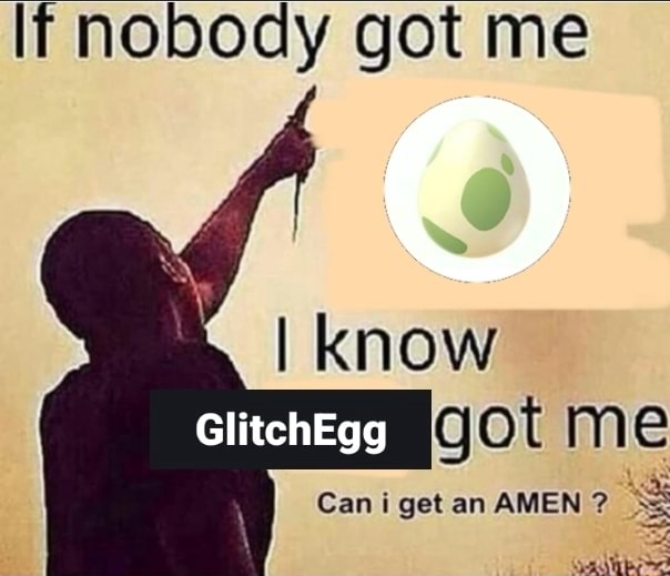 If nobody got me I know GlitchEgg got me Can i get an AMEN ? - iFunny