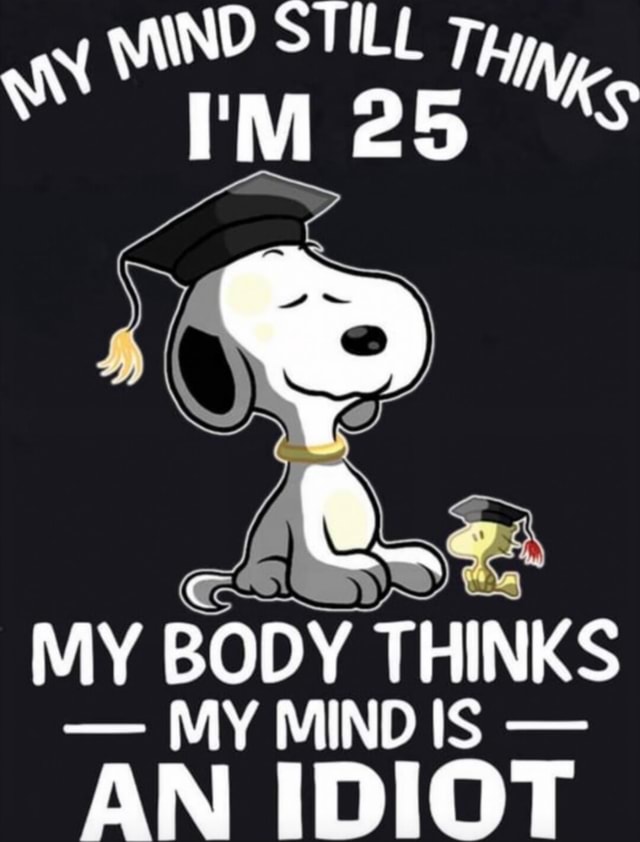 MIND STILL Tey, MY BODY THINKS - MY MIND IS - AN IDIOT - America’s best ...