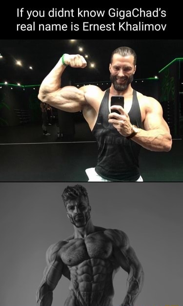 If you didnt know GigaChad's real name is Ernest Khalimov - iFunny