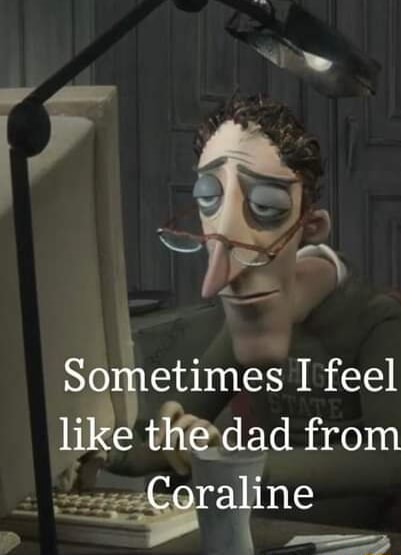 Sometimes I feel like the dad from Coraline - iFunny