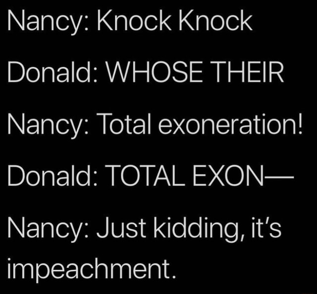 Nancy: Knock Knock Donald: WHOSE THEIR Nancy: Total exoneration! Donald ...