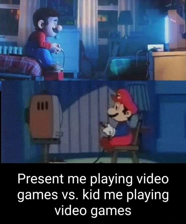 Present me playing video games vs. kid me playing video games - iFunny