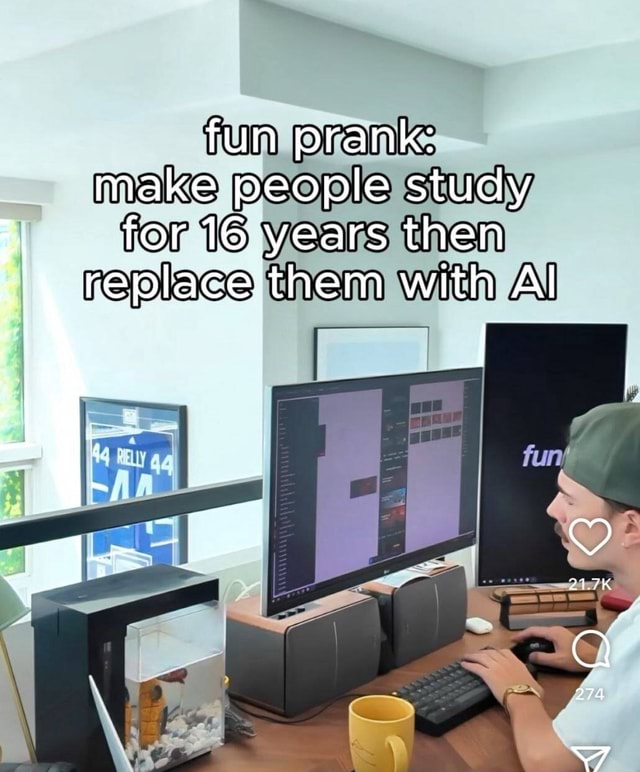 Fun prank: make people study for 16 years then replace: them with Al I ...