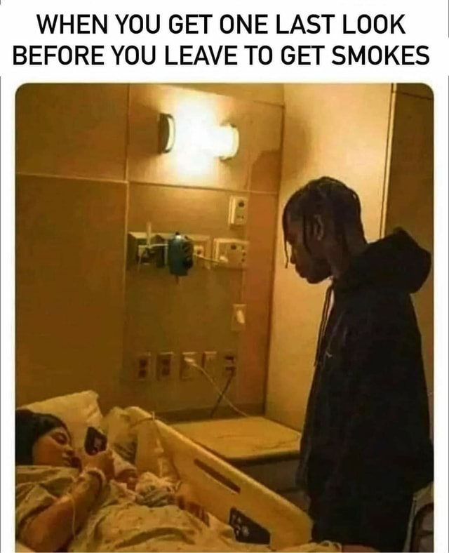 WHEN YOU GET ONE LAST LOOK BEFORE YOU LEAVE TO GET SMOKES - iFunny