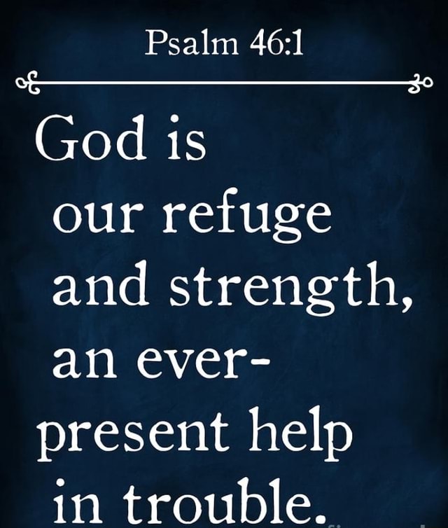 Psalm 46:] God is our refuge and strength, an ever- present help in ...