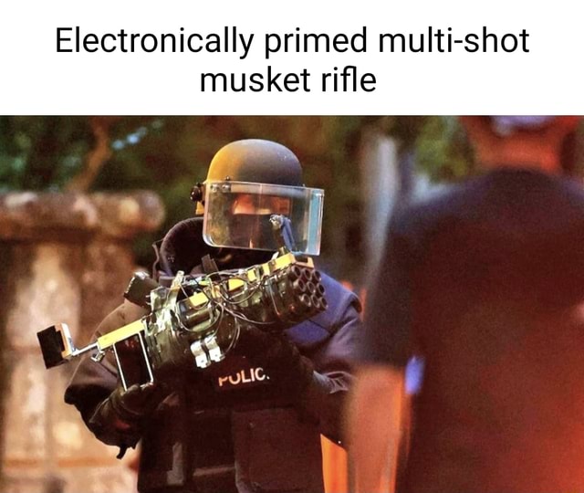 Electronically primed multi-shot musket rifle - iFunny