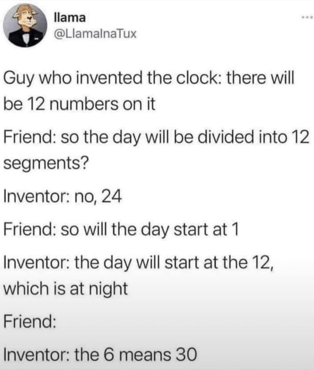 Llama Guy who invented the clock: there will be 12 numbers on it Friend ...