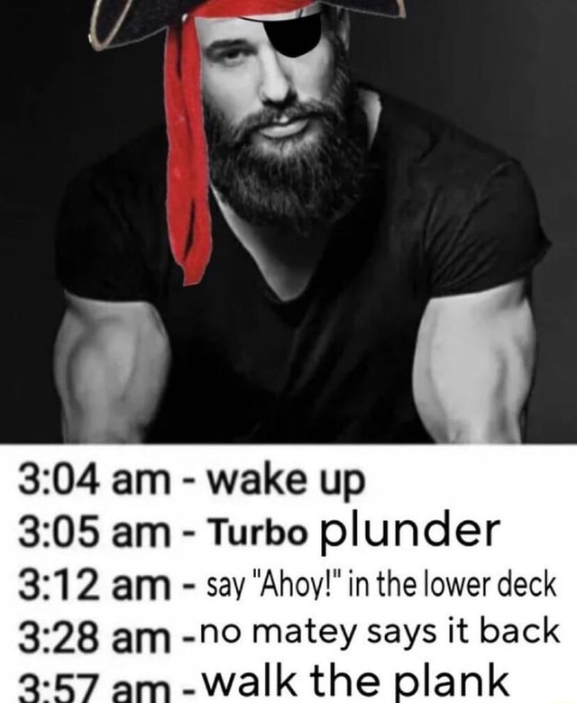 Am - wake up am - Turbo plunder am - say "Ahoy!" in the lower deck am ...