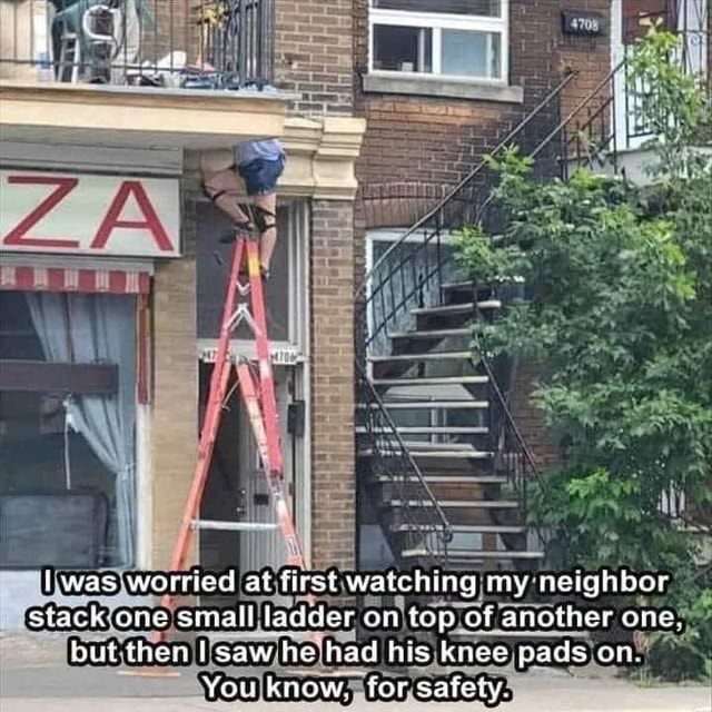 IWES worried at first watching my neighbor stack.one small ladder on ...